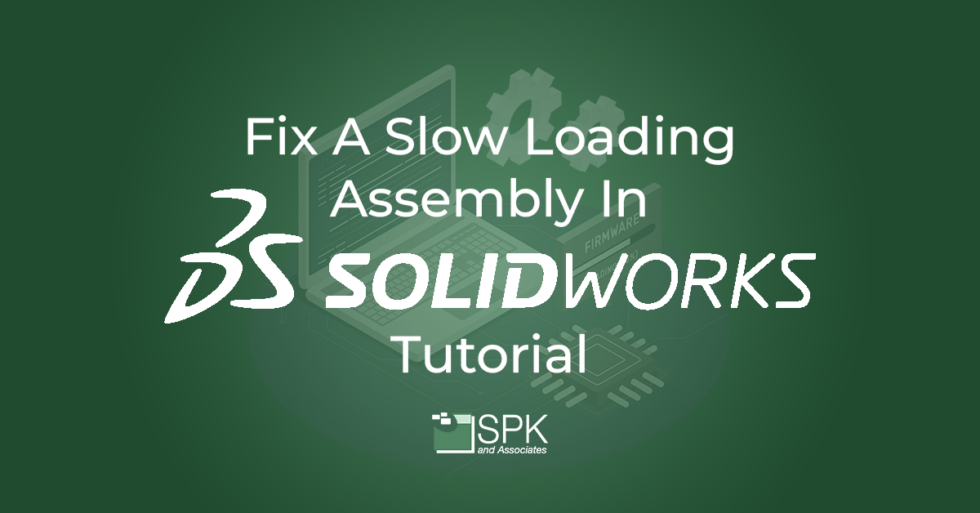 Fix A Slow Loading Assembly In Solidworks Tutorial Spk And Associates
